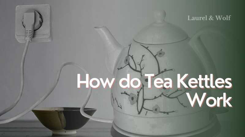 How do Tea Kettles Work? Everything You Need to Know About Tea Kettles